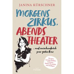 Morgens Zirkus, abends Theater ... und zwischendurch ganz großes Kino - Janina Kürschner, Gebunden