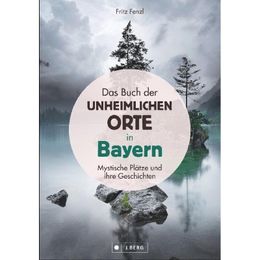 J. Berg Das Buch der unheimlichen Orte in Bayern - Fritz Fenzl, Gebunden