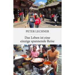 Das Leben ist eine einzige spannende Reise - Peter Lechner, Gebunden