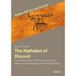 Balkan Politics and Society / The Alphabet of Discord - The Ideologization of Writing Systems on the Balkans since the Breakup of Multiethnic Empires - Giustina Selvelli, Kartoniert (TB)