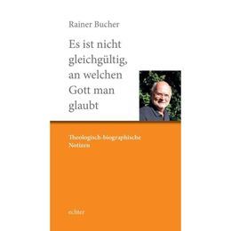 Es ist nicht gleichgültig, an welchen Gott man glaubt - Rainer Bucher, Gebunden