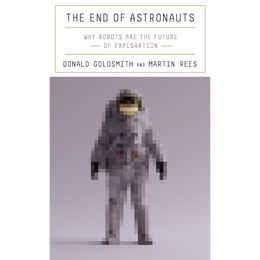 The End of Astronauts - Why Robots Are the Future of Exploration - Donald Goldsmith, Martin Rees, Gebunden