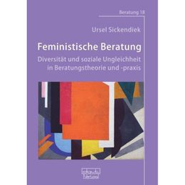 Feministische Beratung: Diversität und soziale Ungleichheit in Beratungstheorie und -praxis - Ursel Sickendiek, Gebunden