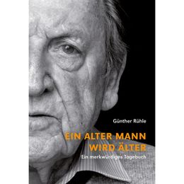 Ein alter Mann wird älter - Günther Rühle, Gebunden