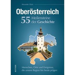 Oberösterreich. 55 Meilensteine der Geschichte - Alexander Glück, Gebunden