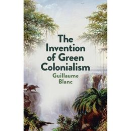 The Invention of Green Colonialism - Guillaume Blanc, Kartoniert (TB)