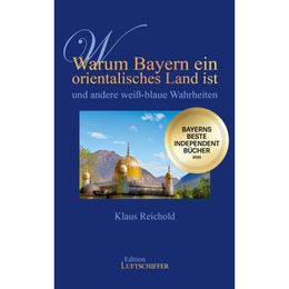 Warum Bayern ein orientalisches Land ist und andere weiß-blaue Wahrheiten - Klaus Reichold, Gebunden