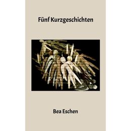 tredition Fünf Kurzgeschichten - Bea Eschen, Kartoniert (TB)
