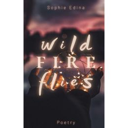 tredition Wild Fire Flies A magical and honest poetry debut capturing the wild beauty of growth, love and nature Mental Health, Empowerment, Healing, Coming of Age, Queer, Depression, Growing Up, Self Love - Sophie Edina, Kartoniert (TB)