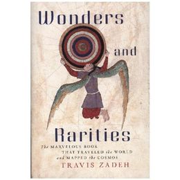 Wonders and Rarities - The Marvelous Book That Traveled the World and Mapped the Cosmos - Travis Zadeh, Gebunden