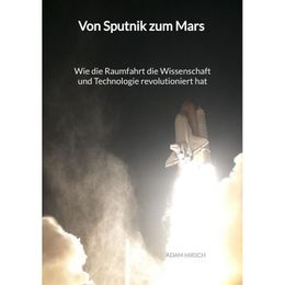 tredition Von Sputnik zum Mars - Wie die Raumfahrt die Wissenschaft und Technologie revolutioniert hat - Adam Hirsch, Kartoniert (TB)