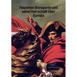 tredition Napoleon Bonaparte und seine Herrschaft über Europa - Dana Schröer, Kartoniert (TB)