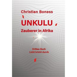 Unkulu - Zauberer in Afrika - Drittes Buch: Licht bricht durch - Christian Martin Boness, Gebunden