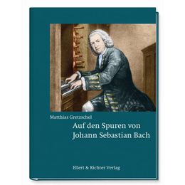 Auf den Spuren von Johann Sebastian Bach - Matthias Gretzschel, Gebunden