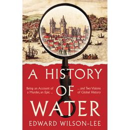 A History of Water - Edward Wilson-Lee, Gebunden
