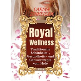 Ersa Royal Wellness: Traditionelle Schönheits-, Gesundheits- und Genussrezepte vom Hofe - Carina zinkeisen, Kartoniert (TB)