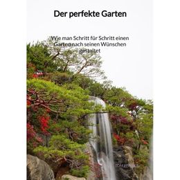 tredition Der perfekte Garten - Wie man Schritt für Schritt einen Garten nach seinen Wünschen gestaltet - Tom Fischer, Kartoniert (TB)