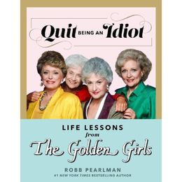 Quit Being an Idiot: Life Lessons from The Golden Girls - Robb Pearlman, Gebunden