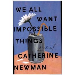 We All Want Impossible Things - Catherine Newman, Gebunden