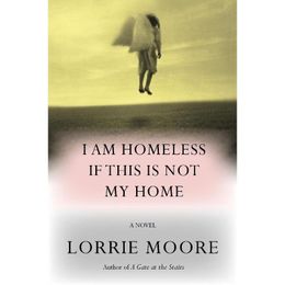 I Am Homeless If This Is Not My Home - Lorrie Moore, Kartoniert (TB)