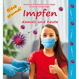 Impfen damals und heute - Heiderose Fischer-Nagel, Andreas Fischer-Nagel, Tamarica Fischer-Nagel, Gebunden