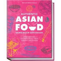 Authentic Asian Food - Gemeinsam genießen - Simi & Stefan Leistner, Gebunden