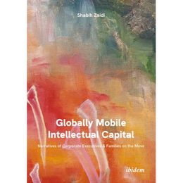Globally Mobile Intellectual Capital: Narratives of Corporate Executives & Families on the Move - Shabih Zaidi, Kartoniert (TB)