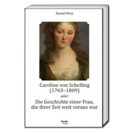 Caroline von Schelling (1763-1809) oder Die Geschichte einer Frau, die ihrer Zeit weit voraus war - Daniel Meis, Gebunden
