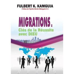 Migrations: Clés de la réussite avec DIEU - Fulbert Kamguia Kamgang, Kartoniert (TB)