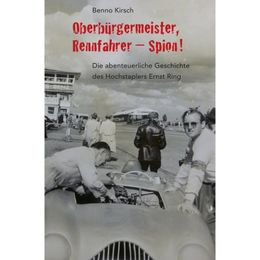 Oberbürgermeister, Rennfahrer - Spion! - Benno Kirsch, Kartoniert (TB)
