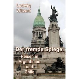 DER FREMDE SPIEGEL - Reisen in Argentinien und Chile - Ludwig Witzani, Kartoniert (TB)
