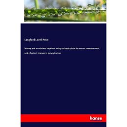 Hansebooks Money and its relations to prices, being an inquiry into the causes, measurement, and effects of changes in general prices - Langford Lovell Price, Kartoniert (TB)