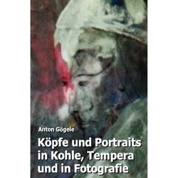 Köpfe und Portraits in Kohle, Tempera und in Fotografie - Anton Gögele, Kartoniert (TB)