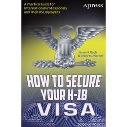 How to Secure Your H-1B Visa - James A. Bach, Robert G. Werner, Kartoniert (TB)