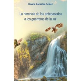 La herencia de los antepasados a los guerreros de la luz - Claudia González Peláez, Kartoniert (TB)