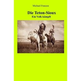 Die Teton-Sioux - Ein Volk kämpft! - Michael Franzen, Kartoniert (TB)