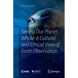 Springer International Publishing Seeing Our Planet Whole: A Cultural and Ethical View of Earth Observation - Harry Eyres, Kartoniert (TB)