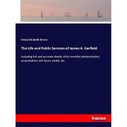 Hansebooks The Life and Public Services of James A. Garfield - Emma Elizabeth Brown, Kartoniert (TB)