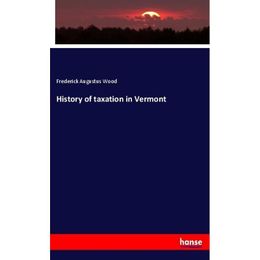 Hansebooks History of taxation in Vermont - Frederick Augustus Wood, Kartoniert (TB)
