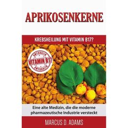 Aprikosenkerne - Krebsheilung mit Vitamin B17? - Marcus D. Adams, Kartoniert (TB)