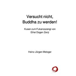 Versucht nicht, Buddha zu werden! - Heinz-Jürgen Metzger, Kartoniert (TB)