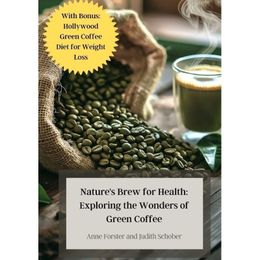 tredition Nature's Brew for Health: Exploring the Wonders of Green Coffee - Anne Forster, Judith Schober, Kartoniert (TB)
