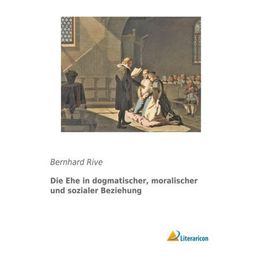 Die Ehe in dogmatischer, moralischer und sozialer Beziehung - Bernhard Rive, Kartoniert (TB)