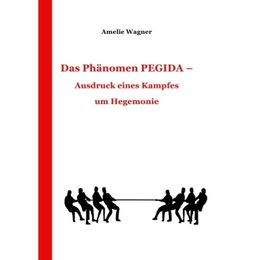 Das Phänomen PEGIDA - Ausdruck eines Kampfes um Hegemonie - Amelie Wagner, Kartoniert (TB)