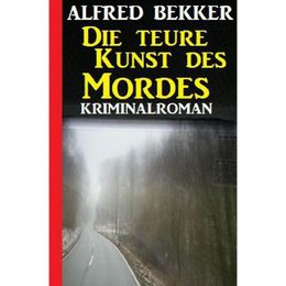 Die teure Kunst des Mordes: Kriminalroman - Alfred Bekker, Kartoniert (TB)