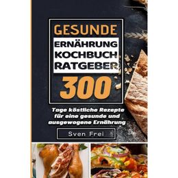 Gesunde Ernährung Kochbuch/ Ratgeber - Sven Frei, Kartoniert (TB)