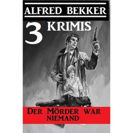 Der Mörder war niemand: 3 Krimis - Alfred Bekker, Kartoniert (TB)