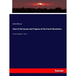 Hansebooks View of the Causes and Progress of the French Revolution - John Moore, Kartoniert (TB)