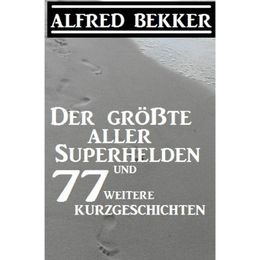 Der größte aller Superhelden und 77 weitere Kurzgeschichten - Alfred Bekker, Kartoniert (TB)