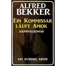 Ein Kommissar läuft Amok: Ein Kubinke Krimi - Alfred Bekker, Kartoniert (TB)